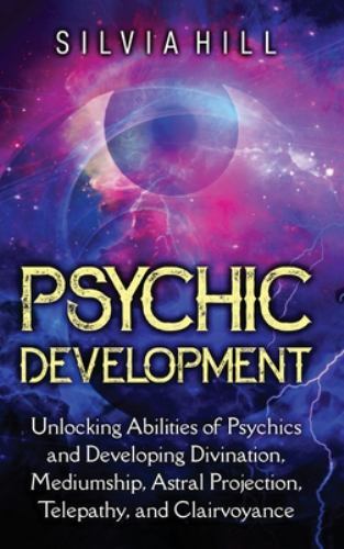 Psychic Development: Unlocking Abilities of Psychics and Developing Divination, Mediumship ...