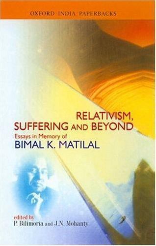Relativism, Suffering and Beyond : Essays in Memory of Bimal K. Matilal ...