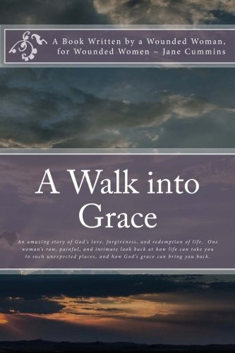 A WALK INTO GRACE: A BOOK WRITTEN BY A WOUNDED WOMAN; FOR By Jane ...