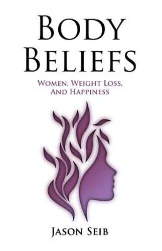 Body Beliefs - Women, Weight Loss, And Happiness by Jason Seib: Used ...