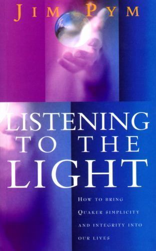 Listening to the Light: How to Bring Quaker Simplicity and Integrity ...