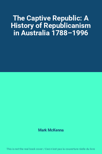 The Captive Republic: A History of Republicanism in Australia 1788–1996 ...