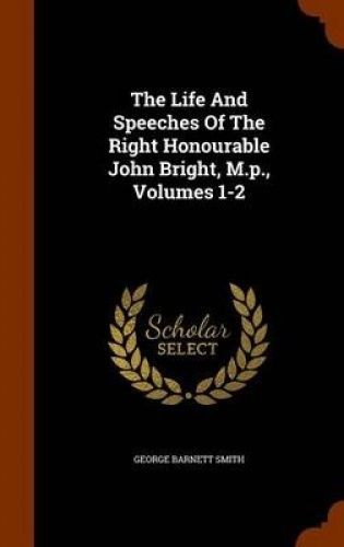 Life and Speeches of the Right Honourable John Bright, M. P. , Volumes ...