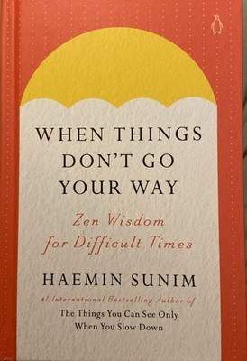 When Things Don't Go Your Way: Zen Wisdom for Difficult Times, Sunim ...