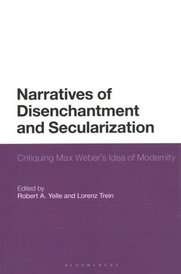 Narratives of Disenchantment and Secularization : Critiquing Max Weber ...