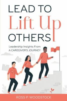Lead to Lift Up Others: Leadership Insights From a Caregiver's Journey ...