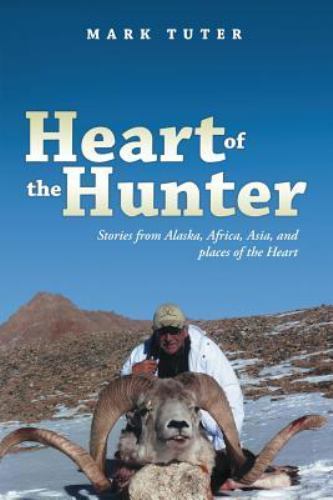 Heart of the Hunter : Stories from Alaska, Africa, Asia, and Places of ...