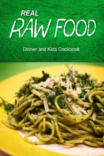 Real Raw Food - Dinner and Kids Cookbook: Raw diet cookbook for the raw ...
