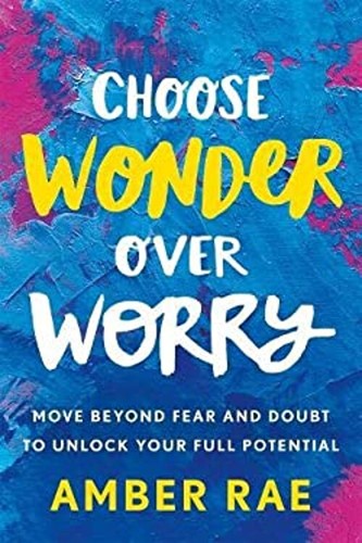 Choose Wonder over Worry : Move Beyond Fear and Doubt to Unlock Y ...