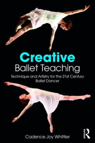 Creative Ballet Teaching: Technique and Artistry for the 21st Century Ballet 9781138669710 | eBay