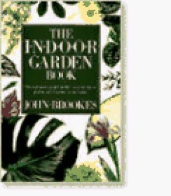 The Indoor Garden Book: The Complete Guide to the Creative Use of Pl ...