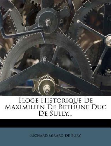 Éloge Historique de Maximilien de Bethune Duc de Sully... by Richard ...