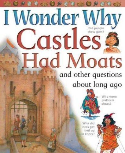 I Wonder Why Castles Had Moats : And Other Questions about Long Ago by ...