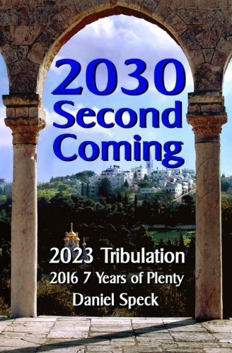 2030 SECOND COMING: 2023 TRIBULATION, 2016 7 YEARS OF By Daniel Speck ...
