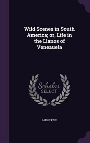 Wild Scenes in South America; or, Life in the Llanos of Veneauela by ...