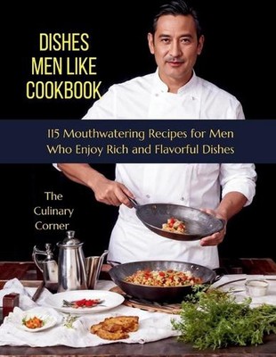 Dishes Men Like Cookbook: 115 Mouthwatering Recipes for Men Who Enjoy ...
