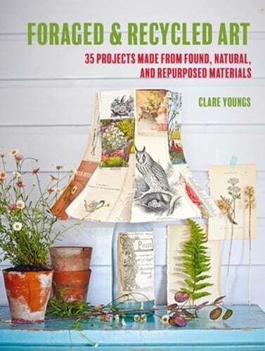 Foraged and Recycled Art: 35 Projects Made from Found, Natural, and ...