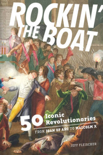 Rockin' the Boat: 50 Iconic Revolutionaries - From Joan of Arc to M ...