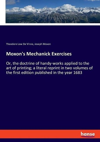 Moxon's Mechanick Exercises: Or, the doctrine of handy-works applied to ...