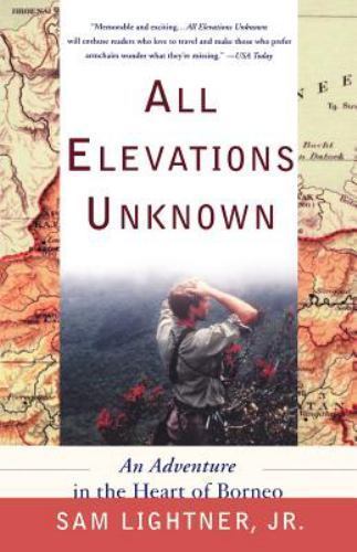 All Elevations Unknown : An Adventure in the Heart of Borneo by Sam ...