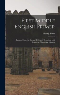 First Middle English Primer: Extracts From The Ancren Riwle And Ormulum ...