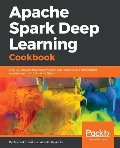 Apache Spark Deep Learning Cookbook: Access to 80 enriched recipes t ...
