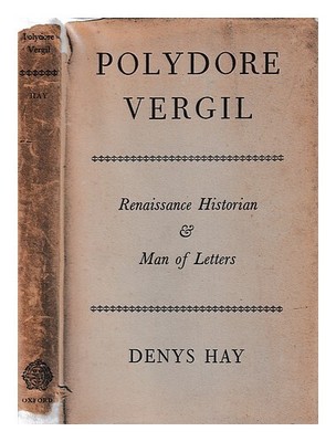 HAY, DENYS Polydore Vergil / Renaissance historian and man of letters ...