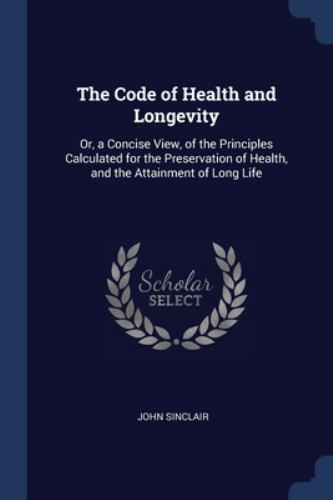 The Code of Health and Longevity : Or, a Concise View, of the ...