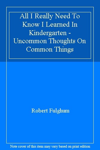 All I Really Need to Know I Learned in Kindergarten: Uncommon Thoughts ...