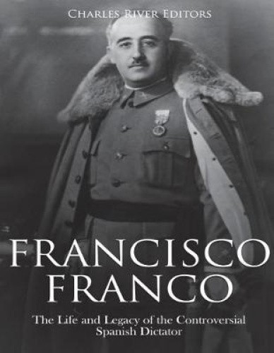 Francisco Franco: The Life and Legacy of the Controversial Spanish ...