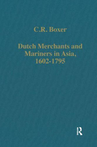 Variorum Collected Studies: Dutch Merchants and Mariners in Asia, 1602 ...