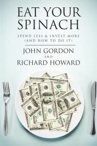 Eat Your Spinach : Spend Less and Invest More (and How to Do It) by ...