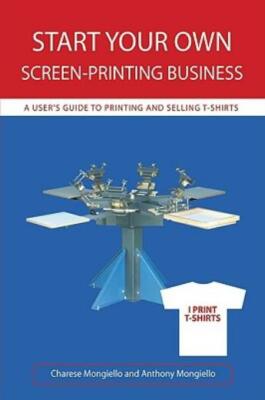 Start Your Own Screen-Printing Business: A User's Guide To Printing And ...