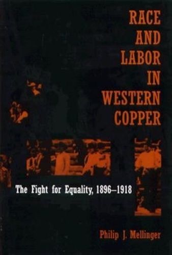 Race and Labor in Western Copper: The Fight for Equality, 1896-1918 by ...