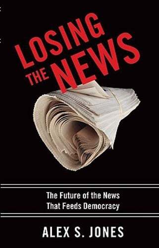 Losing the News: The Future of the News That Feeds Democracy by Alex ...