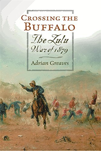 CROSSING THE BUFFALO : THE ZULU WAR OF 1879 By Adrian Greaves ...