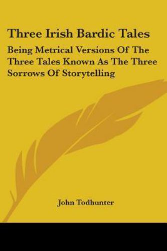 Three Irish Bardic Tales : Being Metrical Versions of the Three Tales ...