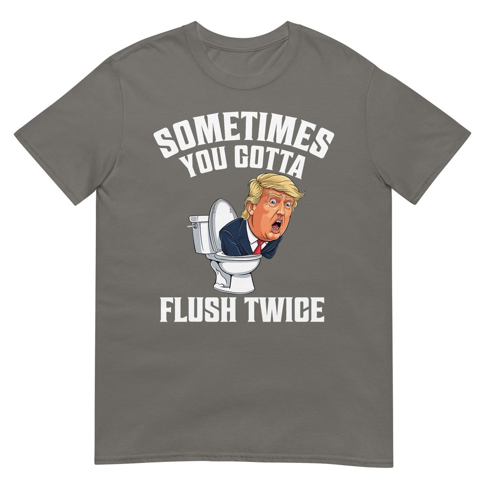 Sometimes You Gotta Flush Twice Funny Anti Trump Meme Parody T-Shirt | eBay