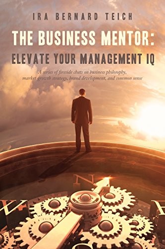 THE BUSINESS MENTOR: ELEVATE YOUR MANAGEMENT IQ: A SERIES By Ira Bernard Teich 9780995944220| eBay