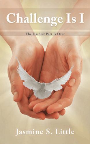 Challenge Is I : The Hardest Part Is Over by Jasmine S. Little (2013 ...