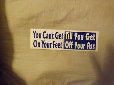 You Can't Get On Your Feet Till You Get Off Your Ass Bumper Sticker | eBay