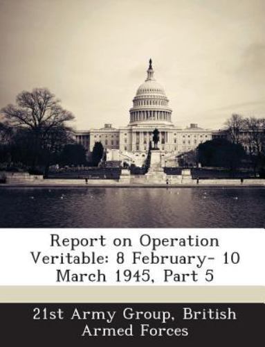 Report on Operation Veritable : 8 February- 10 March 1945, Part 5 by ...
