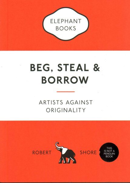 Beg, Steal and Borrow : Artists against Originality, Paperback by Shore ...