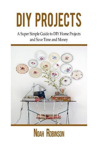 DIY Projects: A Super Simple Guide to DIY Home Projects and Save Time ...