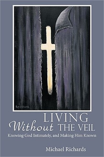 Living Without the Veil: Knowing God Intimately, and Making Him Known ...