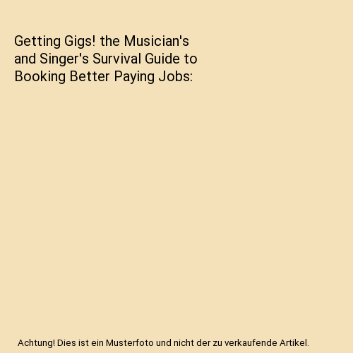 Getting Gigs! the Musician's and Singer's Survival Guide to Booking Better Payin 9780970677327 ...