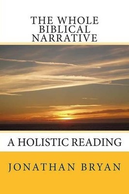 The Whole Biblical Narrative: A Holistic Reading by Jonathan Bryan ...