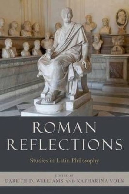 Roman Reflections: Studies in Latin Philosophy by Gareth D. Williams ...