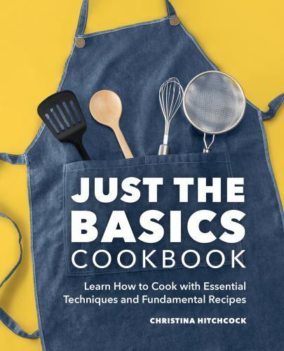 Just the Basics Cookbook: Learn How to Cook with Essential Techniques ...