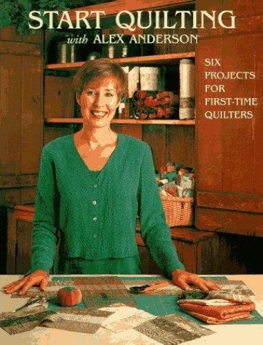 Start Quilting with Alex Anderson : Six Projects for First-Time ...